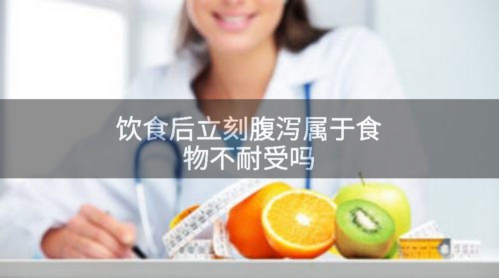 饮食后立刻腹泻属于食物不耐受吗